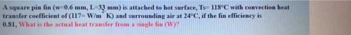 Solved A square pin fin (w 0.6 mm, L=33 mm) is attached to | Chegg.com