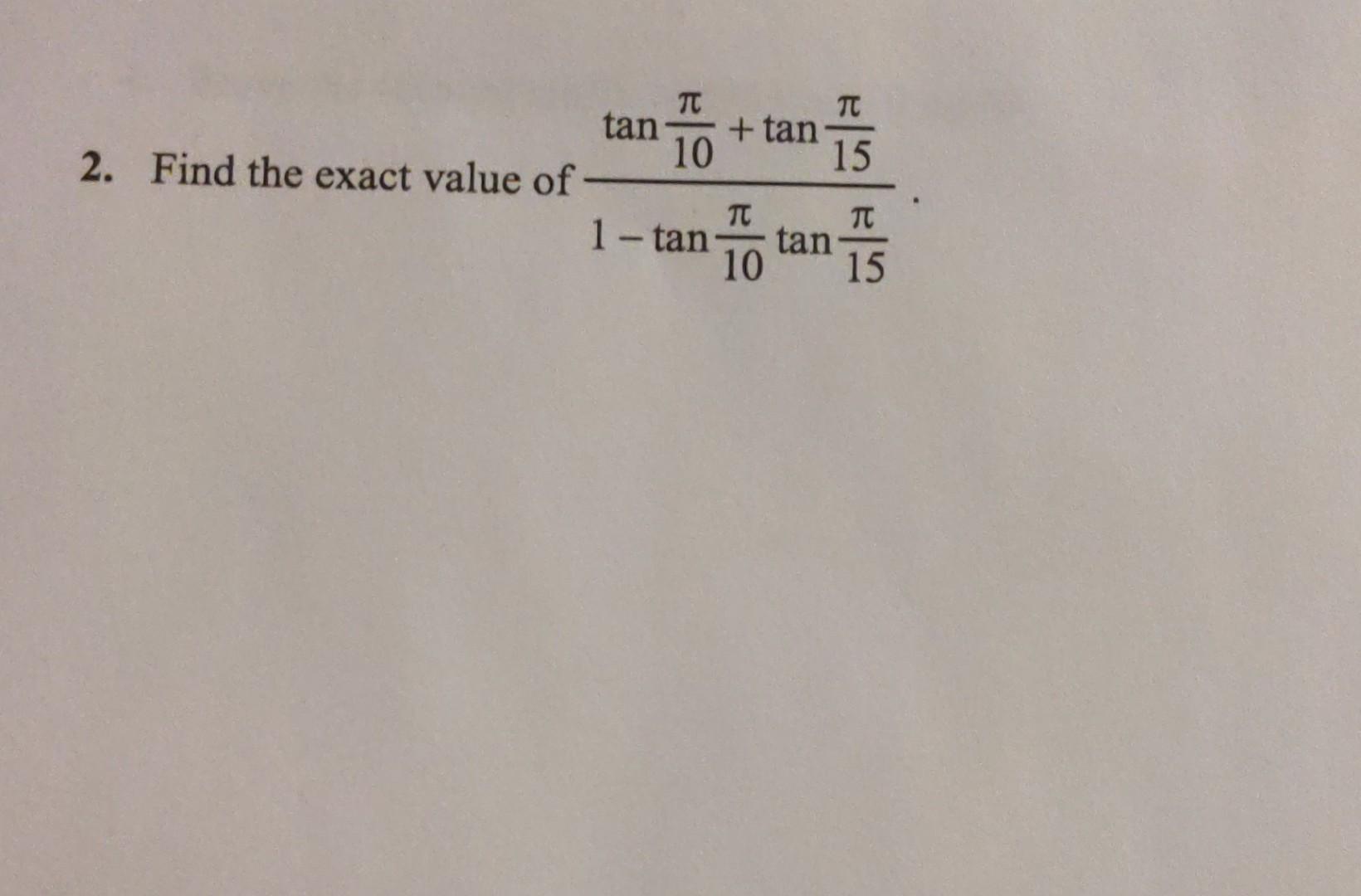 Solved TT tan + tan 10 2. Find the exact value of: 15 T | Chegg.com