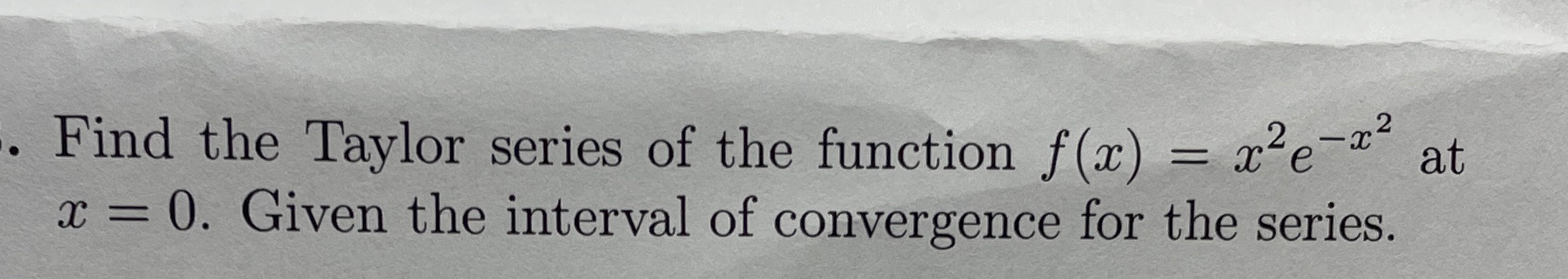 Solved Find the Taylor series of the function f(x)=x2e-x2 | Chegg.com