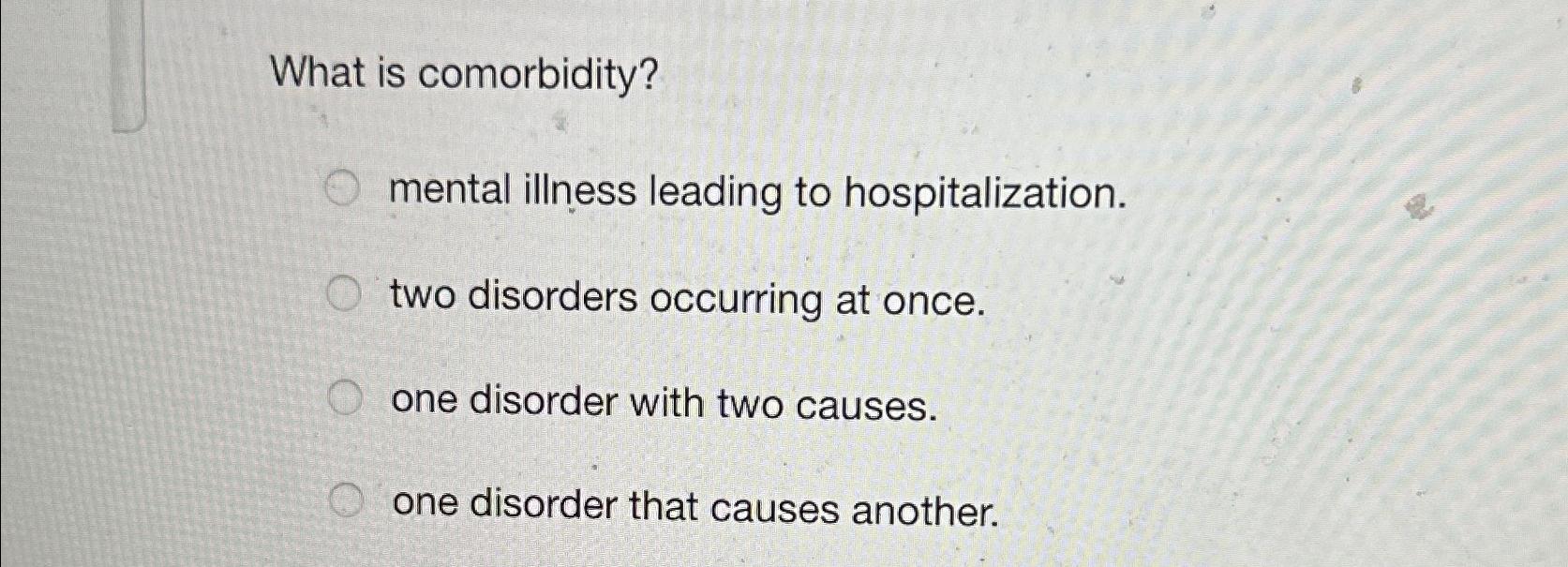 Solved What is comorbidity?mental illness leading to | Chegg.com