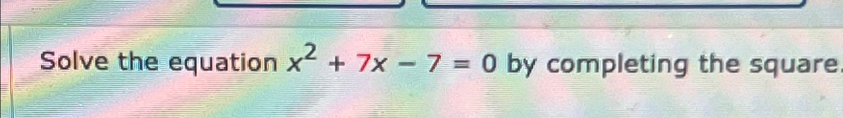 Solved Solve the equation x2+7x-7=0 ﻿by completing the | Chegg.com
