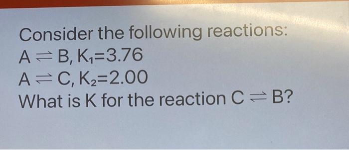 Solved Consider the following reactions: A⇌B,K1=3.76 | Chegg.com