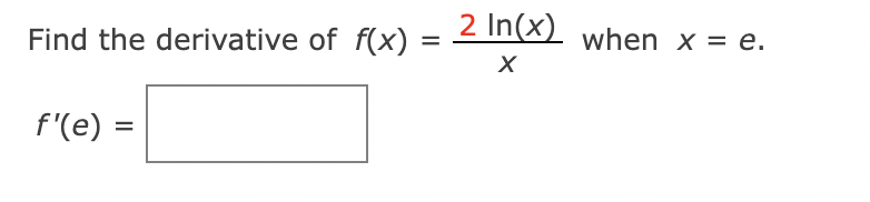Solved Find the derivative of f(x)=2ln(x)x ﻿when x=e.f'(e)= | Chegg.com
