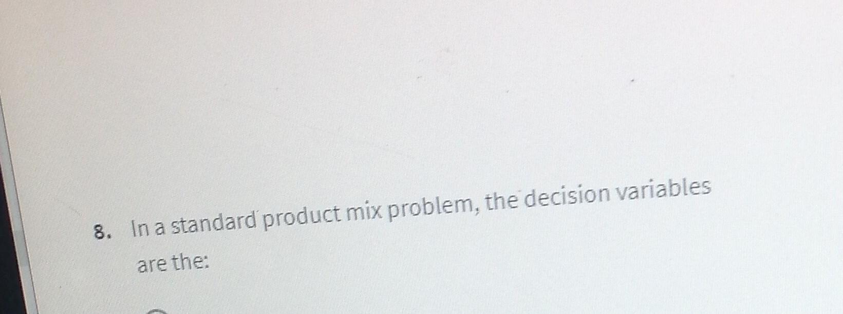 Solved 8. In a standard product mix problem, the decision | Chegg.com