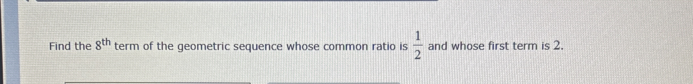 Solved Find the 8th ﻿term of the geometric sequence whose | Chegg.com