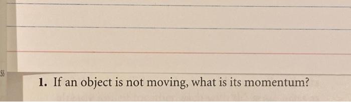 Solved 1. If an object is not moving, what is its momentum? | Chegg.com
