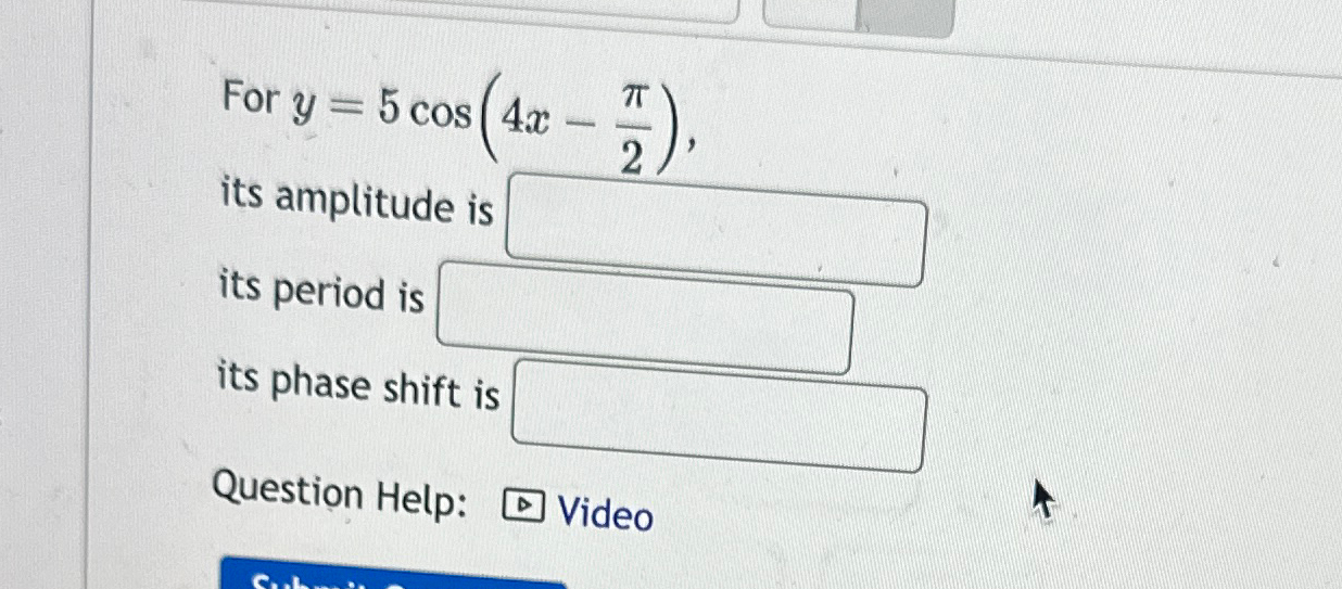Solved For y=5cos(4x-π2),its amplitude isits period isits | Chegg.com