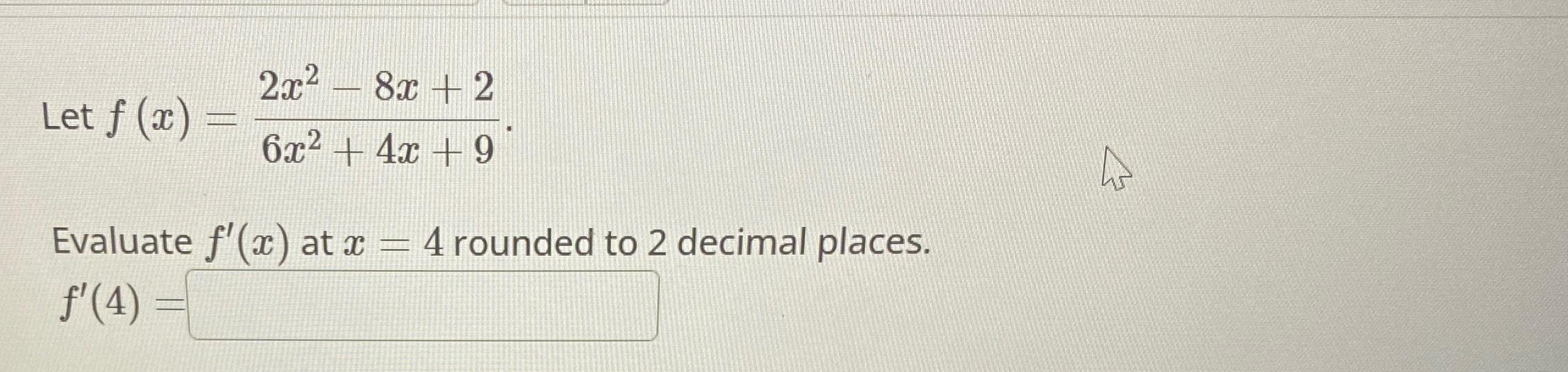 Solved Let f(x)=2x2-8x+26x2+4x+9Evaluate f'(x) ﻿at x=4 | Chegg.com
