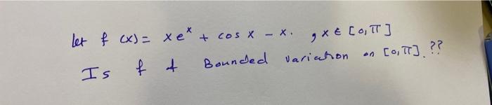 Solved let f(x)=xex+cosx−x,,x∈[0,π] Is f+ Bounded Variation | Chegg.com