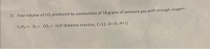 Solved 7) Find volume of CO2 produced by combustion of 18 | Chegg.com