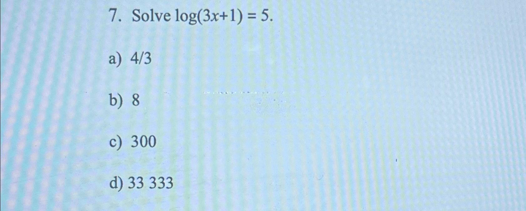 Solved Solve log(3x+1)=5.a) 43b) 8c) 300d) 33333 | Chegg.com