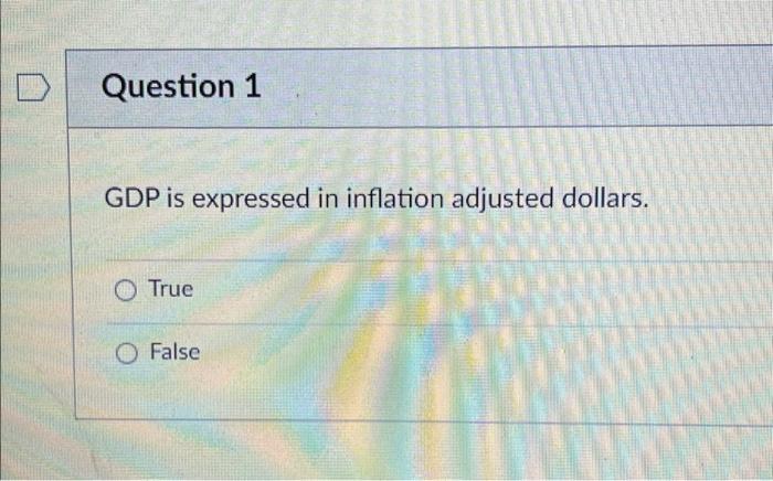 Solved Question 1 GDP is expressed in inflation adjusted | Chegg.com