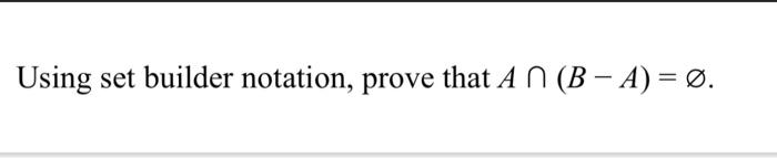 Solved Using set builder notation, prove that A∩(B−A)=∅. | Chegg.com