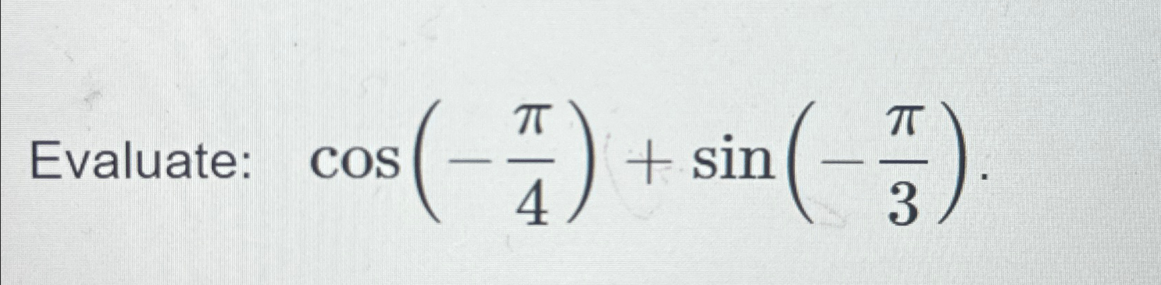 Solved Evaluate: cos(-π4)+sin(-π3) | Chegg.com
