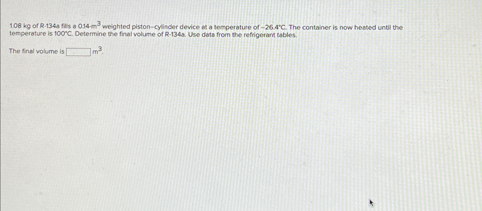 Solved 1.08kg ﻿of R-134 ﻿a fills a 0.14-m3 ﻿weighted | Chegg.com