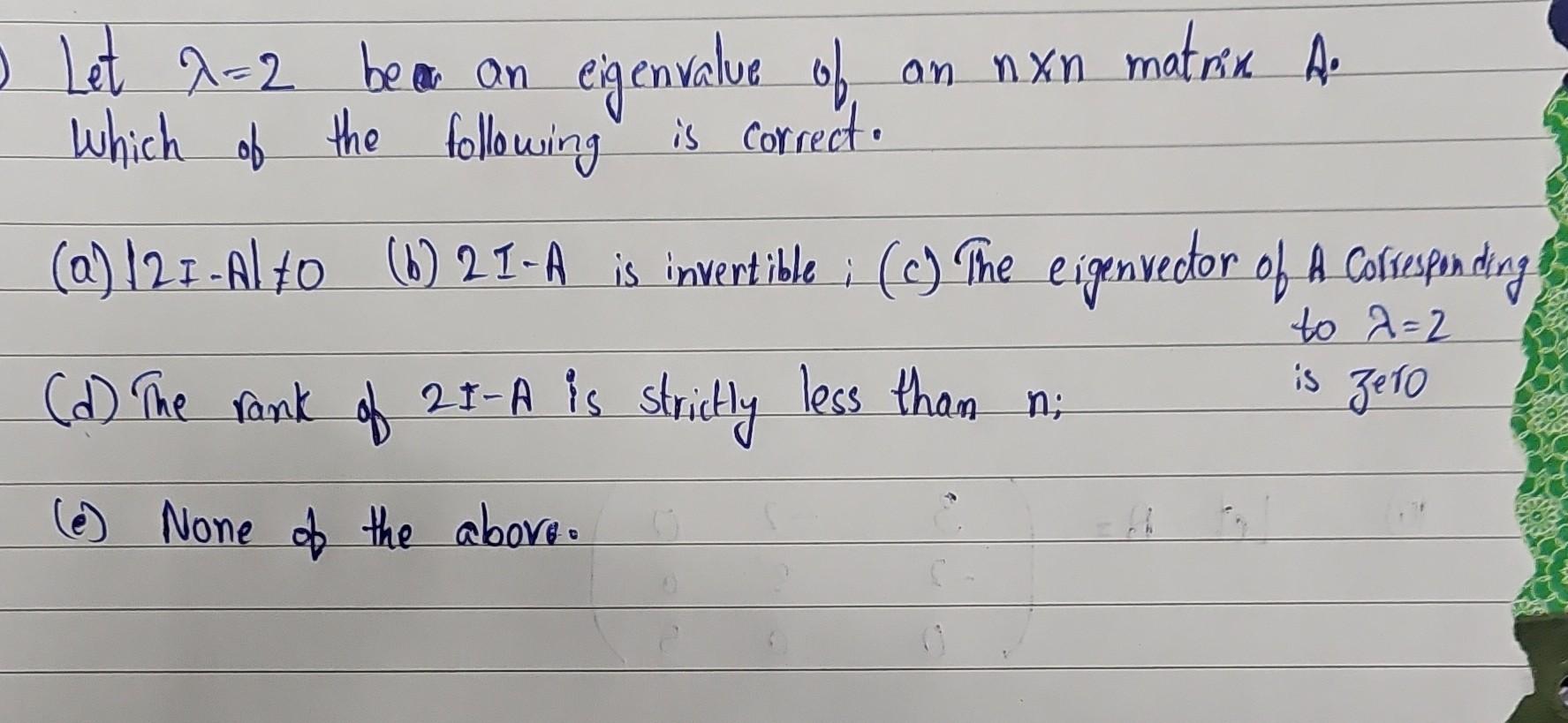 Solved Let λ=2 be an eigenvalue of an n×n matrix A. which of | Chegg.com