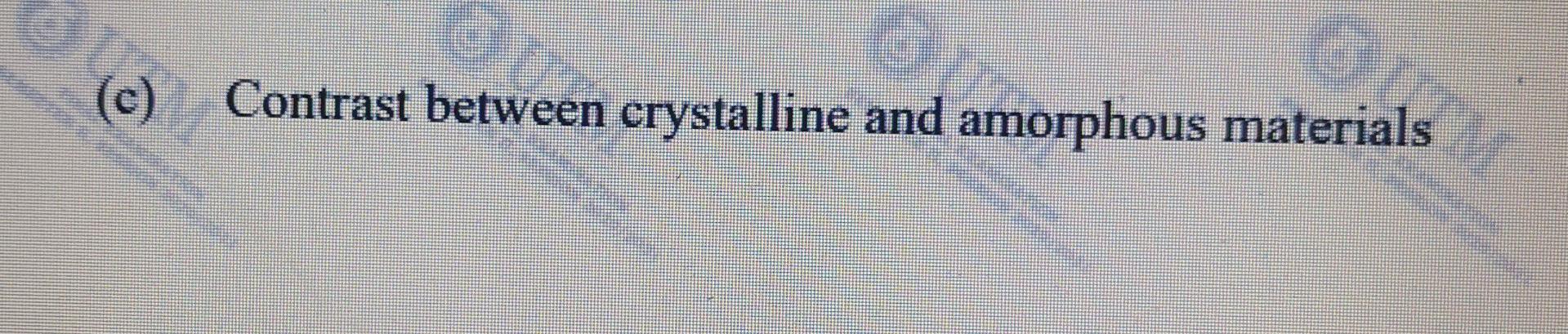 Solved (c) Contrast between crystalline and amorphous | Chegg.com