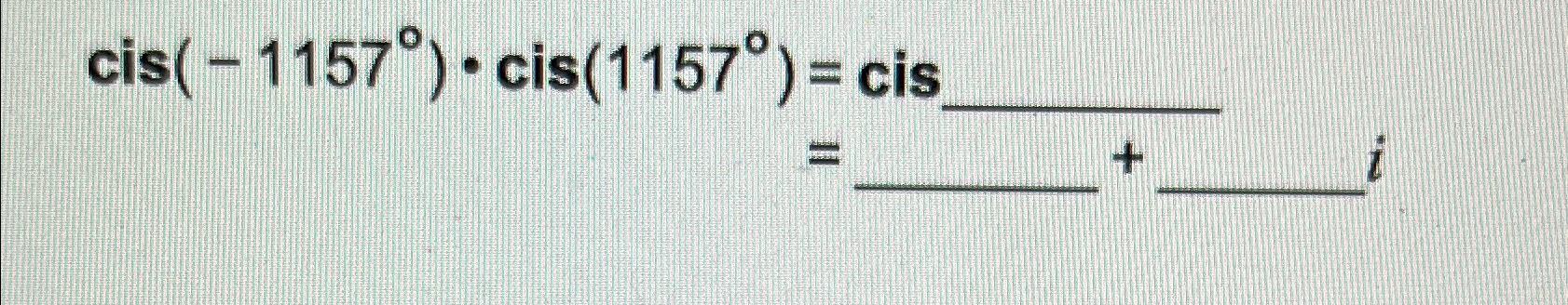 Solved cis(-1157°)*cis(1157°)=cis+= | Chegg.com