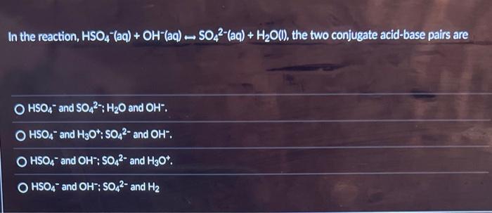 Solved In the reaction, HSO4−(aq)+OH−(aq)⇝SO42−(aq)+H2O(0), | Chegg.com