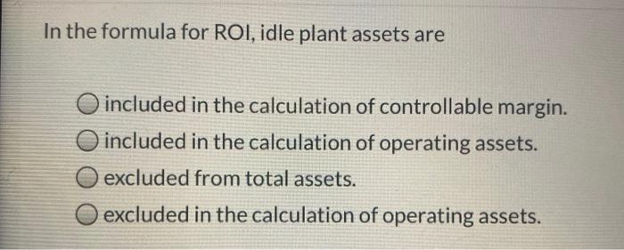 Solved In the formula for ROI, idle plant assets are | Chegg.com