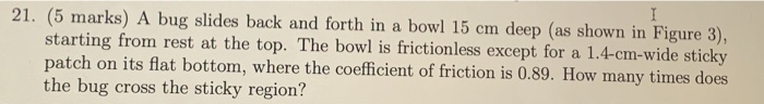 Solved I 21. (5 marks) A bug slides back and forth in a bowl | Chegg.com