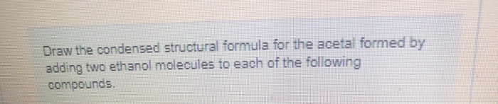 Solved Draw the condensed structural formula for the acetal | Chegg.com