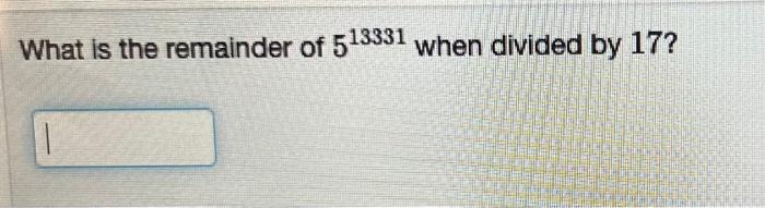 Solved What is the remainder of 513331 when divided by 17? | Chegg.com