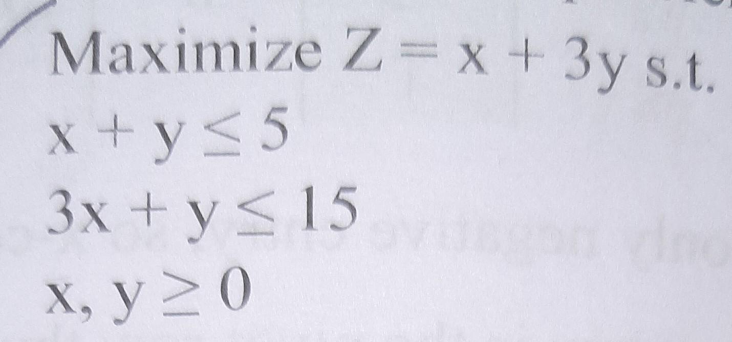 Solved Maximize Z=x+3y s.t. x+y≤53x+y≤15x,y≥0 | Chegg.com