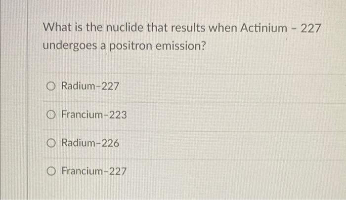 Solved What is the nuclide that results when Actinium - 227 | Chegg.com