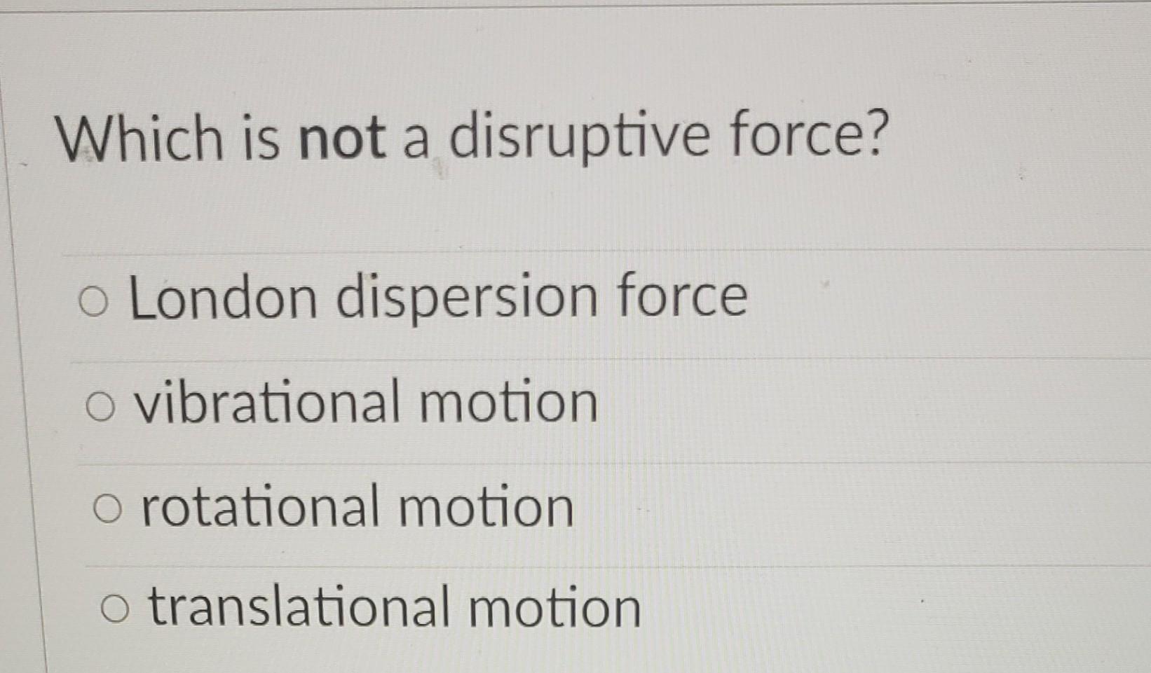 Solved Which is not a disruptive force? London dispersion | Chegg.com