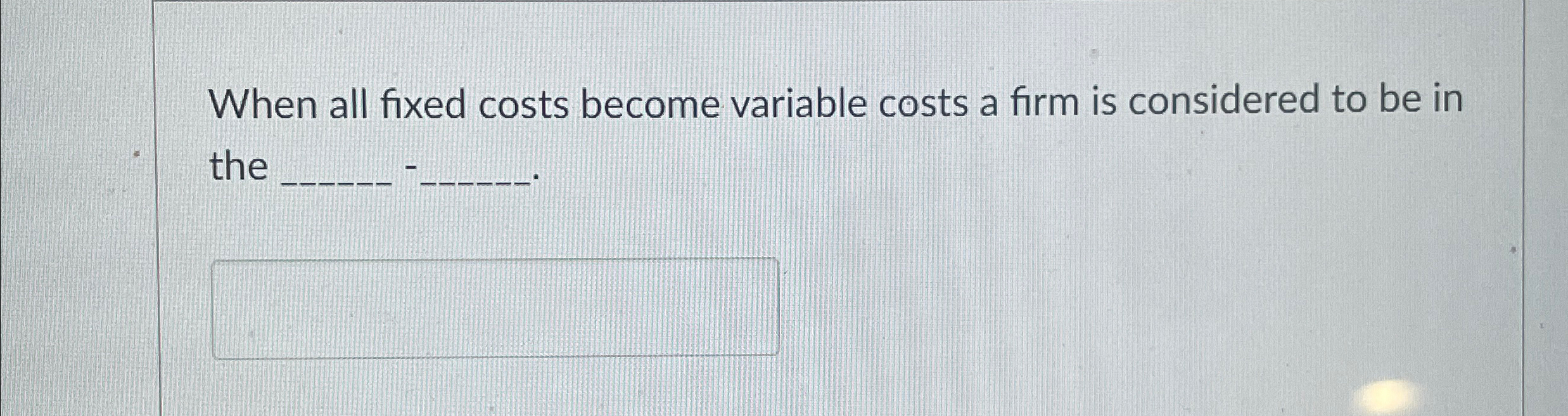 Solved When all fixed costs become variable costs a firm is | Chegg.com