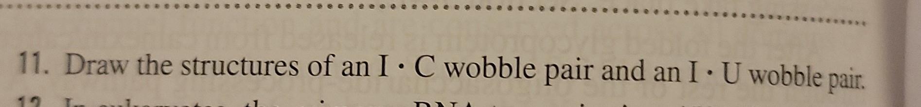 Solved 11. Draw the structures of an I. C wobble pair and an | Chegg.com