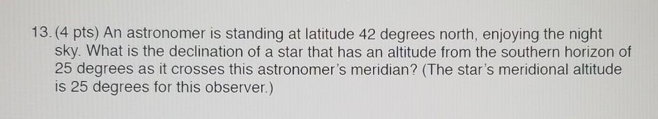 Solved 13.(4 pts) An astronomer is standing at latitude 42 | Chegg.com