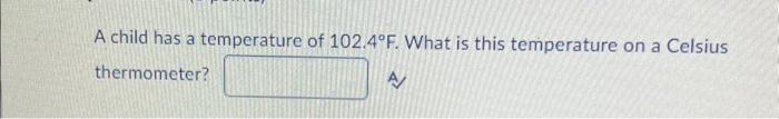 Solved A child has a temperature of 102.4∘F. What is this | Chegg.com
