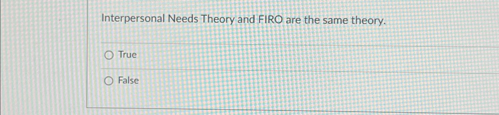Solved Interpersonal Needs Theory and FIRO are the same | Chegg.com