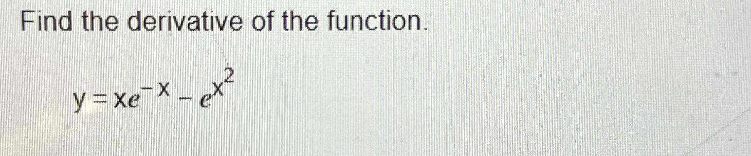 Solved Find the derivative of the function.y=xe-x-ex2 | Chegg.com