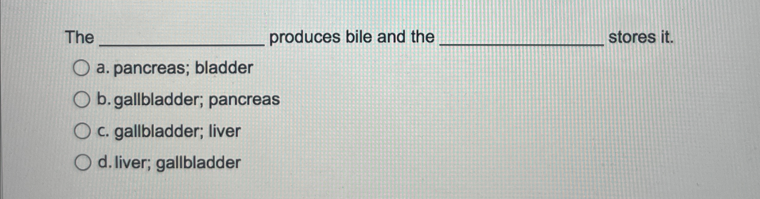 Solved The ﻿produces bile and the ﻿stores it.a. | Chegg.com