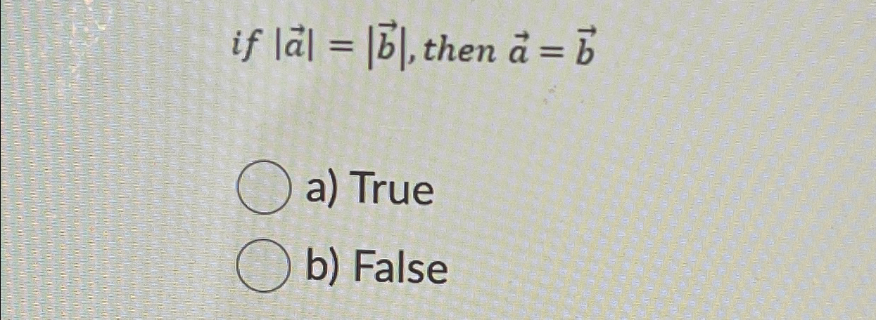 Solved if |vec(a)|=|vec(b)|, ﻿then vec(a)=vec(b)a) ﻿Trueb) | Chegg.com