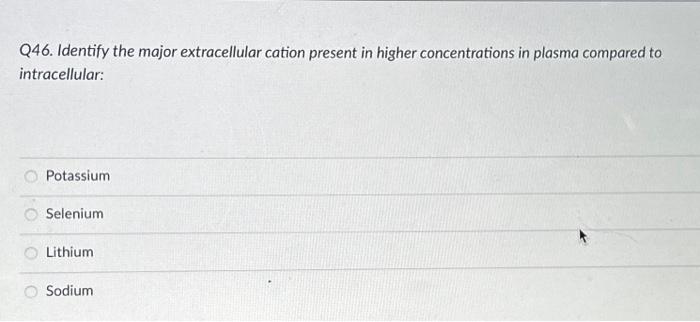 Solved Q46. Identify the major extracellular cation present | Chegg.com