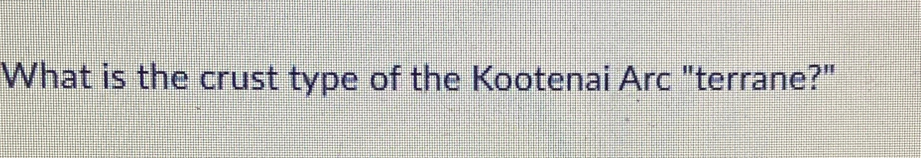 Solved What is the crust type of the Kootenai Arc "terrane?" | Chegg.com