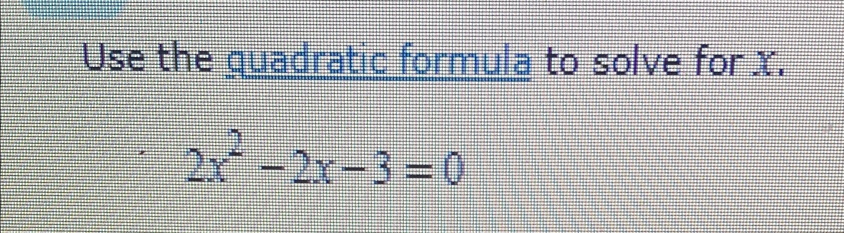 Solved Use the quadratic formula to solve for x.2x2-2x-3=0 | Chegg.com