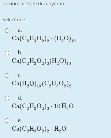 Solved calcium acetate decahydrate Select one: a. Ca(C,H,O) | Chegg.com