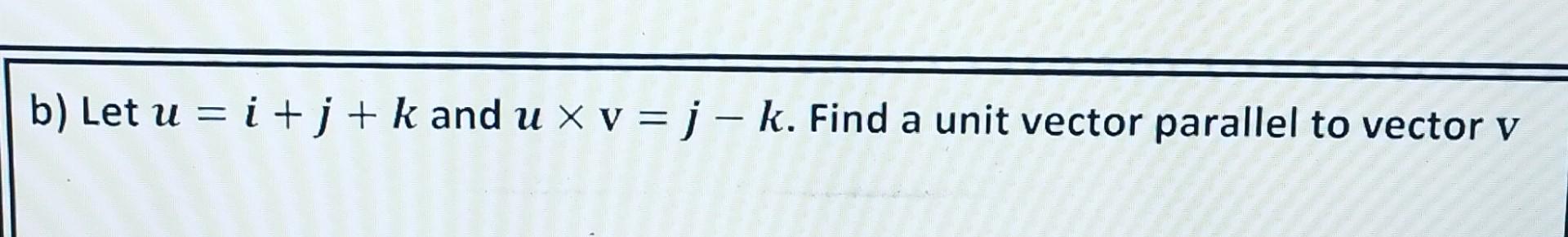 Solved b) Let u=i+j+k and u×v=j−k. Find a unit vector | Chegg.com
