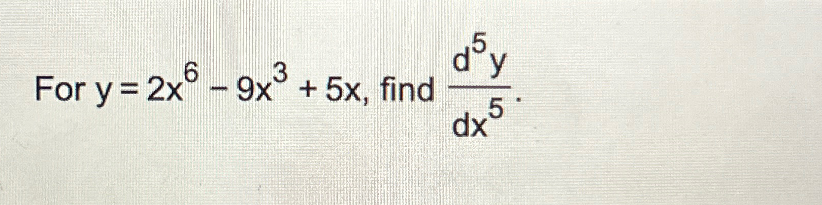 Solved For y=2x6-9x3+5x, ﻿find d5ydx5 | Chegg.com