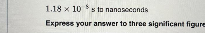 Solved 1.18×10−8 s to nanoseconds Express your answer to | Chegg.com