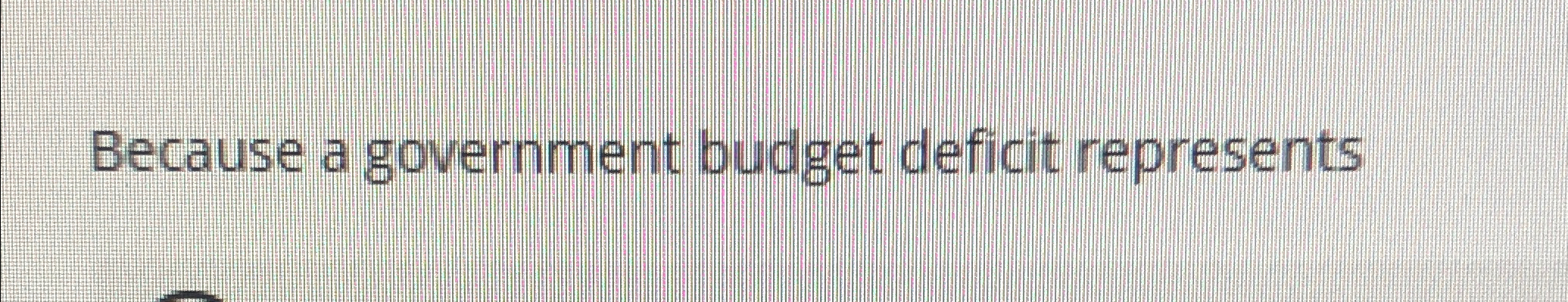 Solved Because a government budget deficit represents | Chegg.com