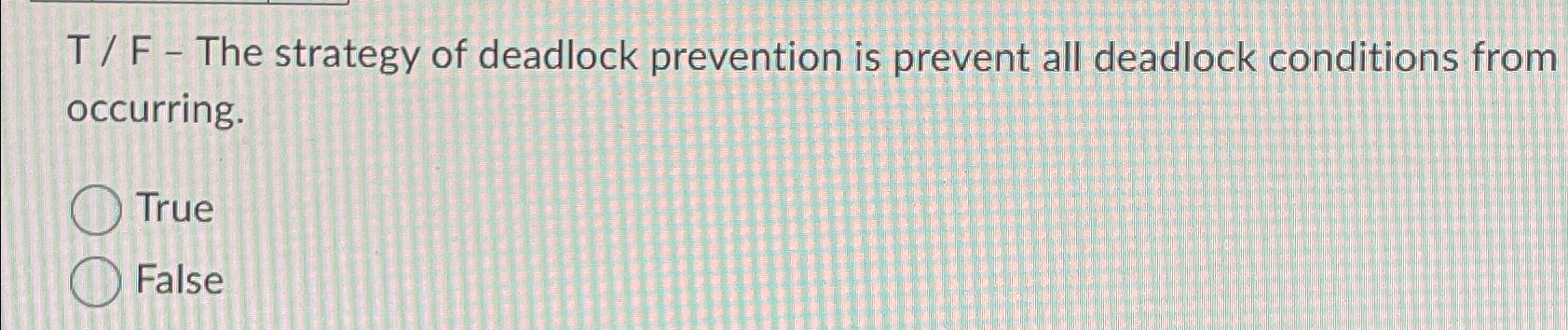 Solved T / ﻿F - ﻿The strategy of deadlock prevention is | Chegg.com