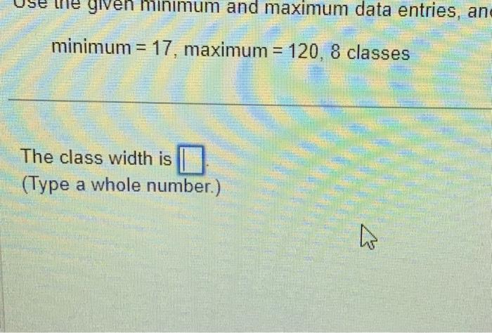 Solved minimum =17, maximum =120,8 classes The class width | Chegg.com