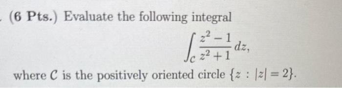 Solved (6 Pts.) Evaluate the following integral ∫Cz2+1z2−1dz | Chegg.com