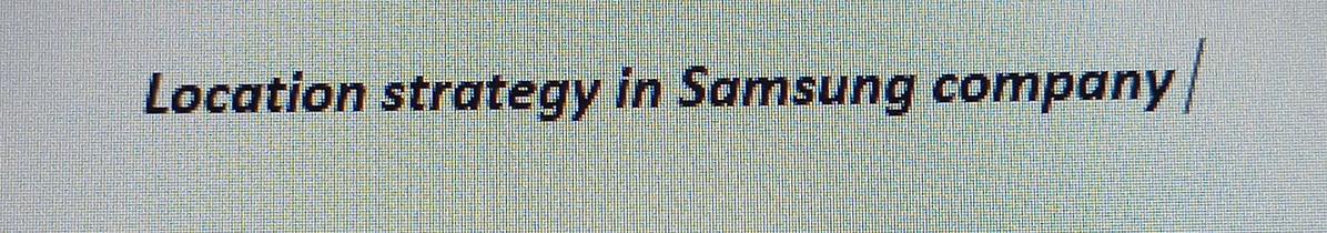 Solved Location strategy in Samsung company/ | Chegg.com